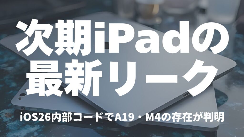 iOS26内部コードに新型iPadの痕跡｜A19・M4搭載モデルは2026年前半登場へ？スペック予想と買い時を徹底解説